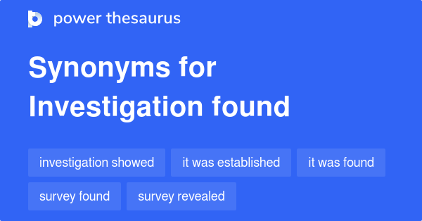 INVESTIGATION FOUND Synonyms: 46 Similar Phrases
