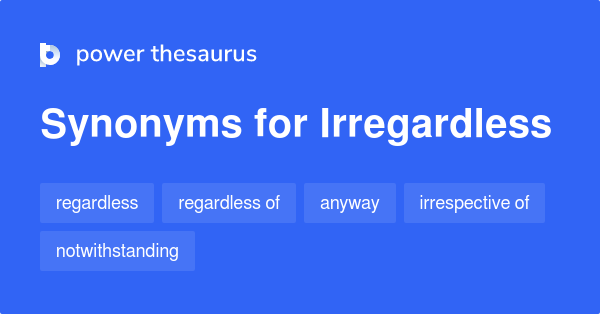 IRREGARDLESS Synonyms: 127 Similar Words & Phrases