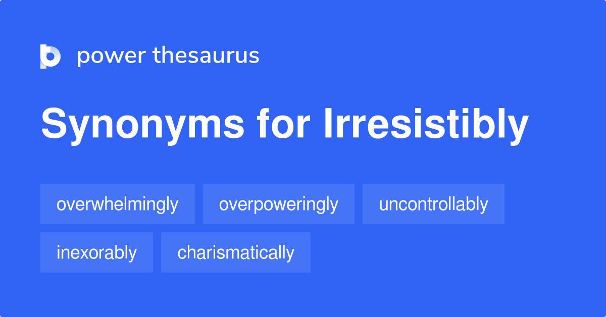 IRRESISTIBLY Synonyms: 218 Similar Words & Phrases