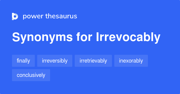 IRREVOCABLY Synonyms: 262 Similar Words & Phrases
