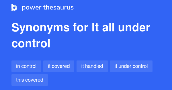 IT ALL UNDER CONTROL Synonyms: 42 Similar Phrases