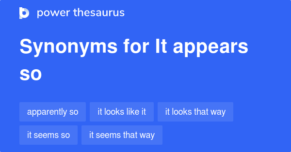 IT APPEARS SO Synonyms: 52 Similar Phrases