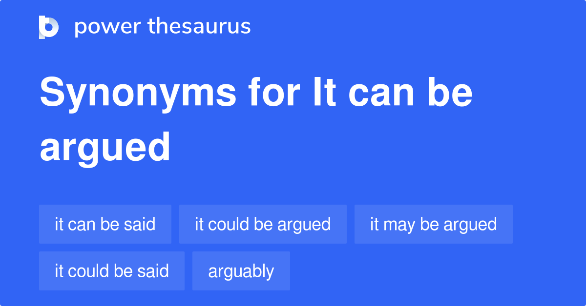 IT CAN BE ARGUED Synonyms: 114 Similar Words & Phrases