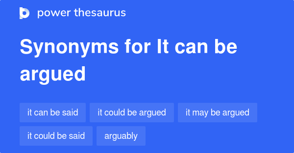 IT CAN BE ARGUED Synonyms: 114 Similar Words & Phrases