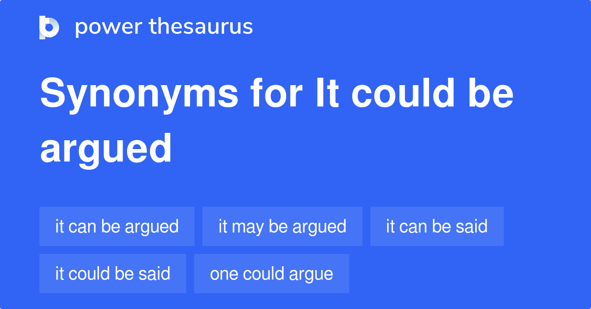 IT COULD BE ARGUED Synonyms: 175 Similar Words & Phrases