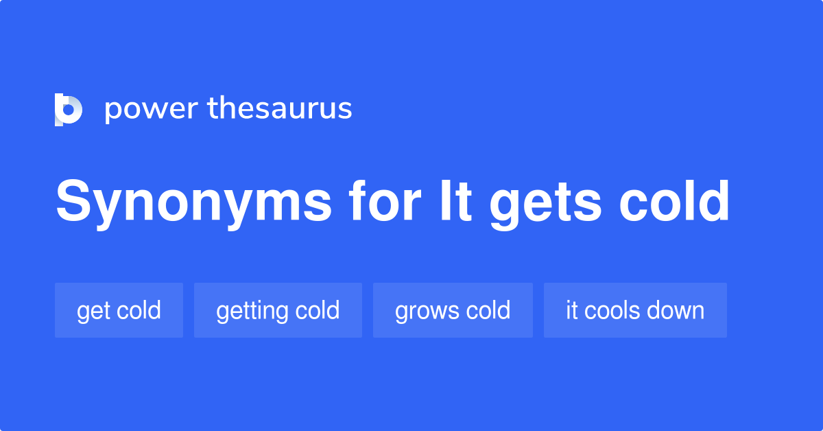 It Gets Cold synonyms - 43 Words and Phrases for It Gets Cold