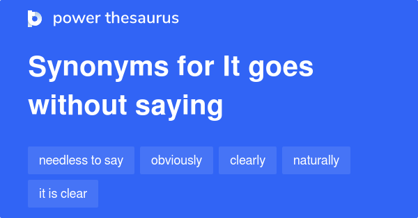 IT GOES WITHOUT SAYING Synonyms: 196 Similar Words & Phrases