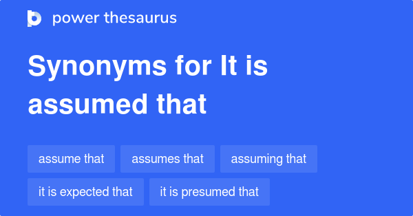 IT IS ASSUMED THAT Synonyms: 86 Similar Phrases