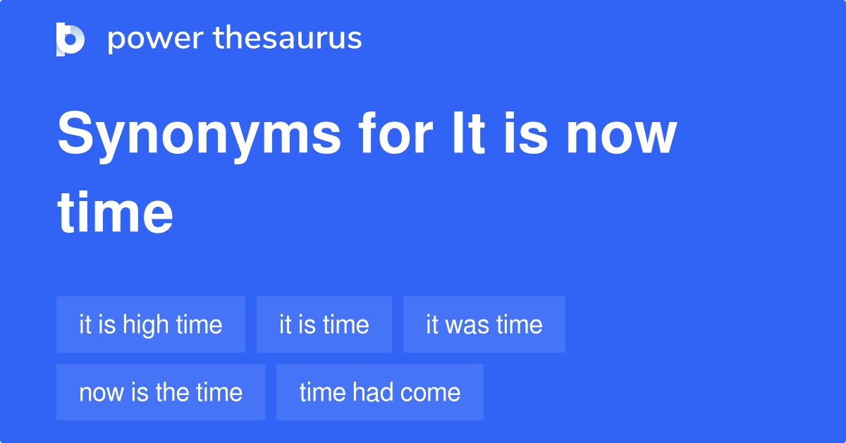 IT IS NOW TIME Synonyms: 50 Similar Phrases