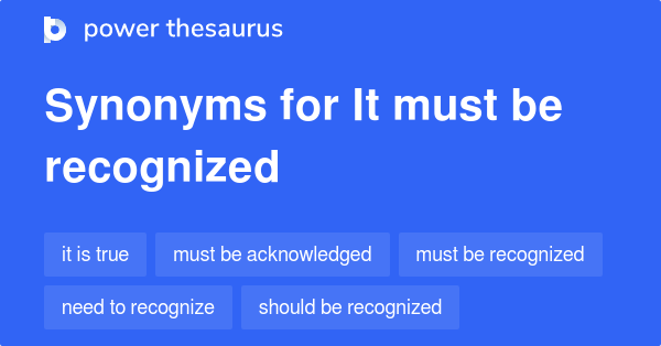 IT MUST BE RECOGNIZED Synonyms: 76 Similar Phrases