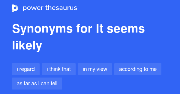 IT SEEMS LIKELY Synonyms: 204 Similar Words & Phrases
