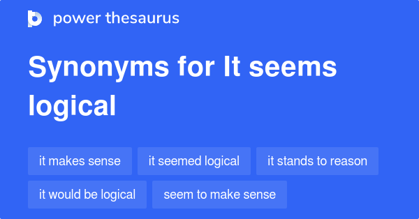 IT SEEMS LOGICAL Synonyms: 57 Similar Phrases