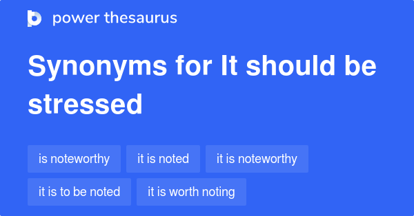IT SHOULD BE STRESSED Synonyms: 111 Similar Phrases