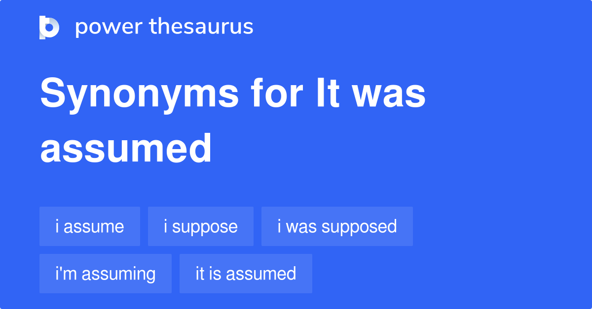 IT WAS ASSUMED Synonyms: 54 Similar Phrases