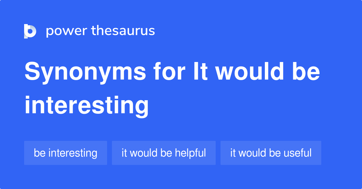 IT WOULD BE INTERESTING Synonyms: 52 Similar Phrases