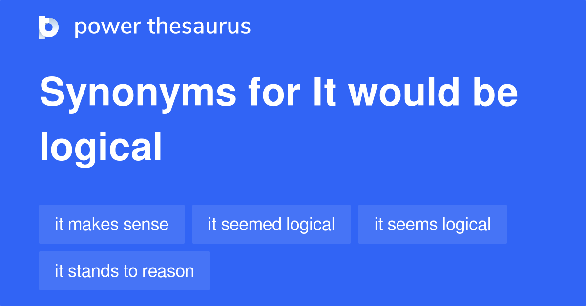 IT WOULD BE LOGICAL Synonyms: 44 Similar Phrases