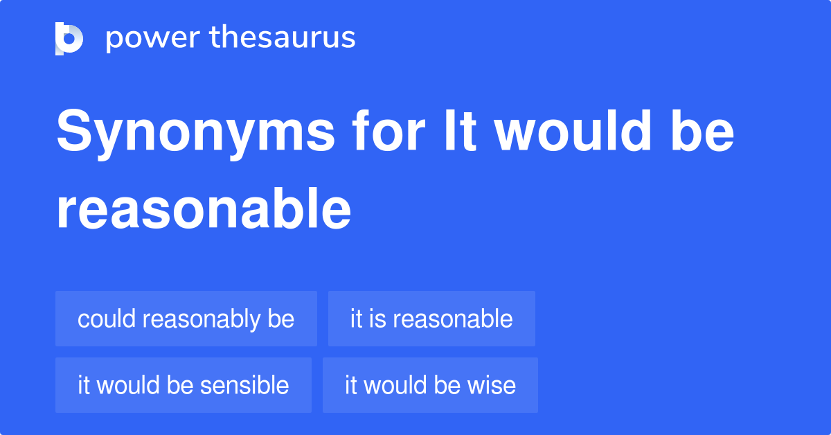 IT WOULD BE REASONABLE Synonyms: 40 Similar Phrases