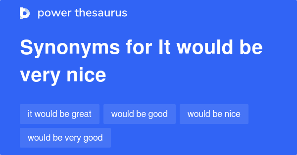IT WOULD BE VERY NICE Synonyms: 40 Similar Phrases