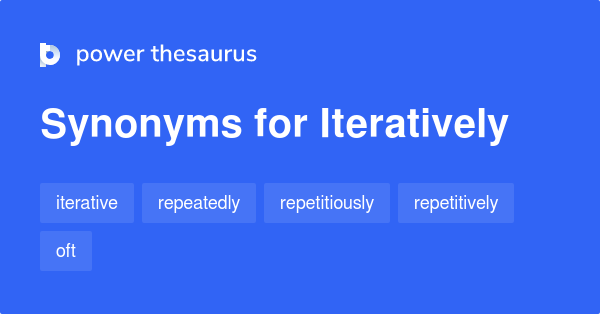 ITERATIVELY Synonyms: 138 Similar Words & Phrases