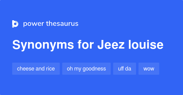 JEEZ LOUISE Synonyms: 321 Similar Words & Phrases