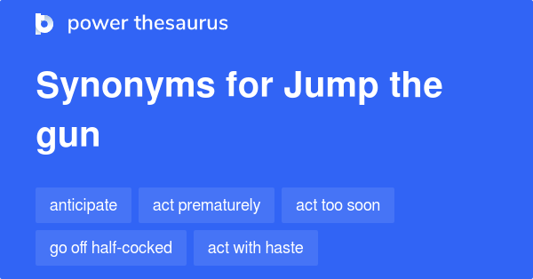 JUMP THE GUN Synonyms: 359 Similar Words & Phrases