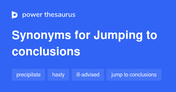 JUMPING TO CONCLUSIONS Synonyms: 262 Similar Words & Phrases