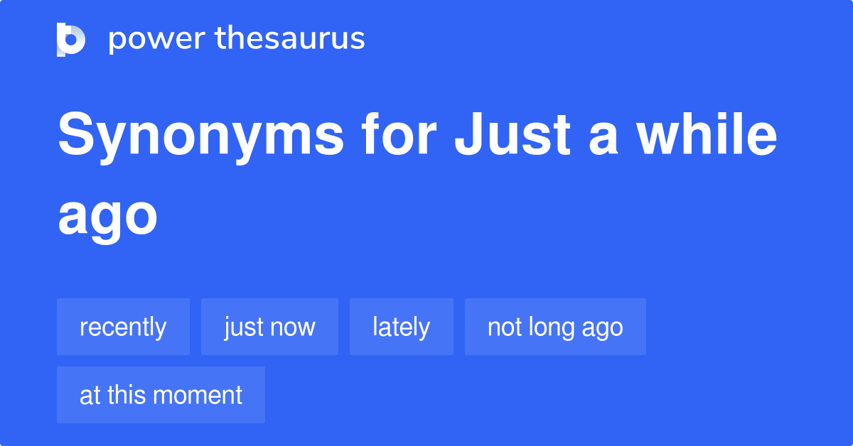 Just A While Ago synonyms - 90 Words and Phrases for Just A While Ago
