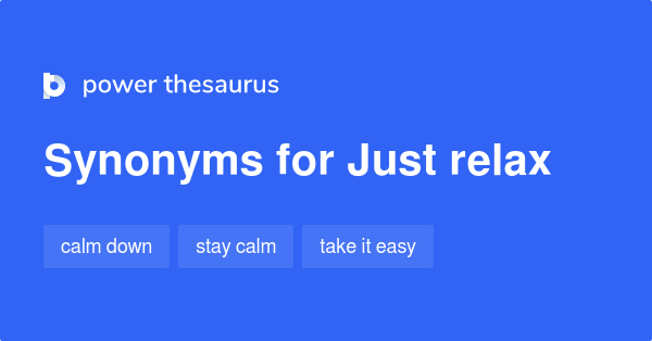 JUST RELAX Synonyms: 71 Similar Phrases