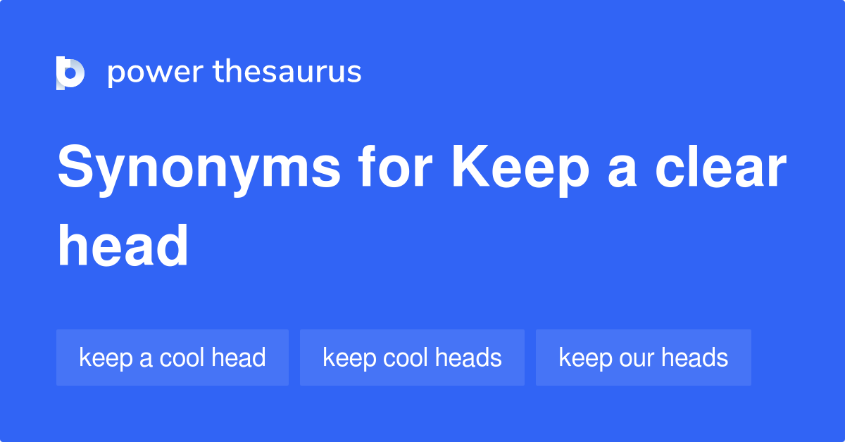 KEEP A CLEAR HEAD Synonyms: 72 Similar Phrases