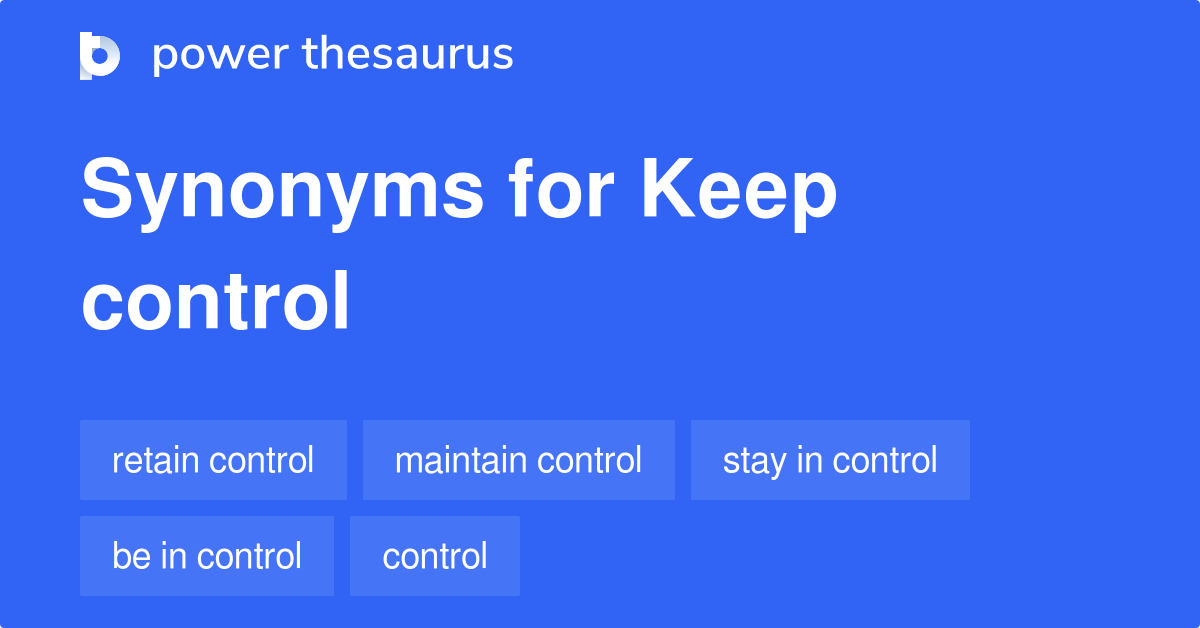 KEEP CONTROL Synonyms: 313 Similar Words & Phrases