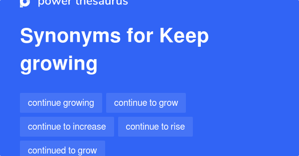 KEEP GROWING Synonyms: 41 Similar Phrases