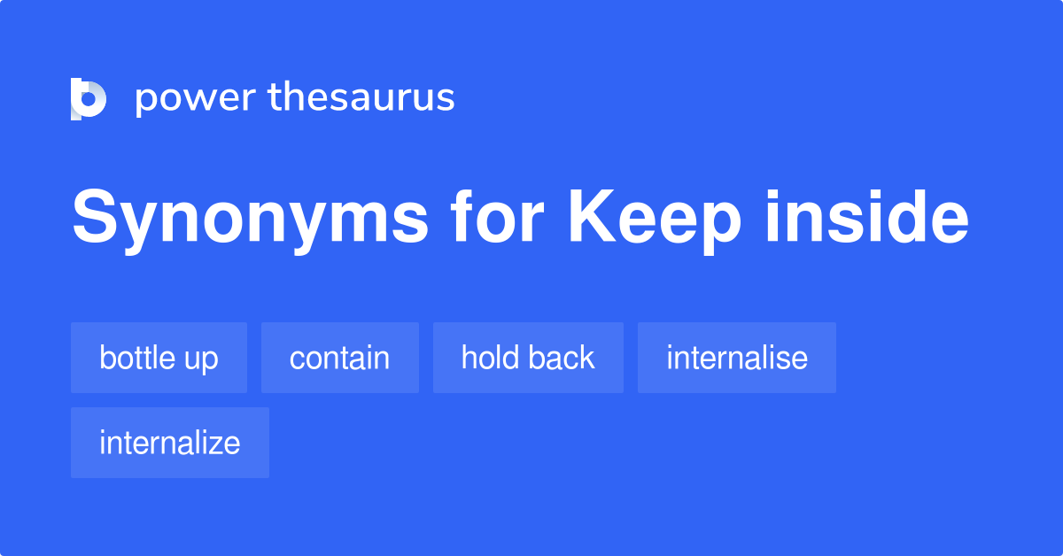 KEEP INSIDE Synonyms: 112 Similar Words & Phrases