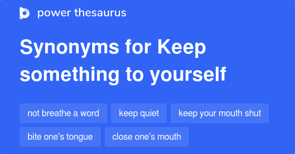 KEEP SOMETHING TO YOURSELF Synonyms: 148 Similar Words & Phrases