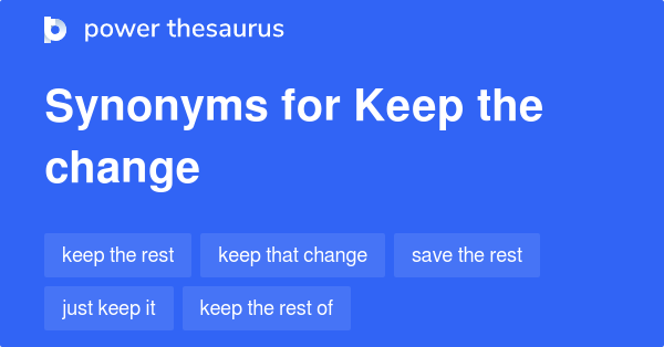 KEEP THE CHANGE Synonyms: 40 Similar Phrases