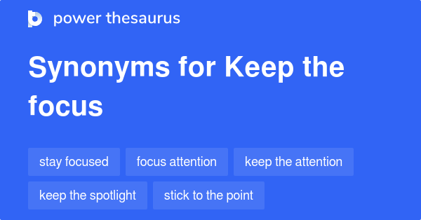 KEEP THE FOCUS Synonyms: 52 Similar Phrases