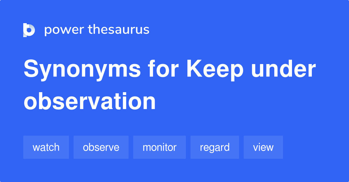 373 KEEP UNDER OBSERVATION Synonyms