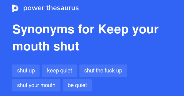 KEEP YOUR MOUTH SHUT Synonyms: 565 Similar Words & Phrases