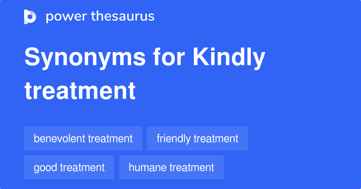 KINDLY TREATMENT Synonyms: 19 Similar Phrases