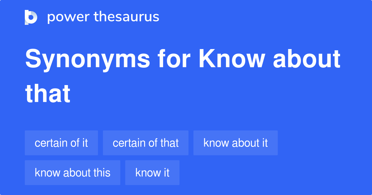 Know About That synonyms - 77 Words and Phrases for Know About That