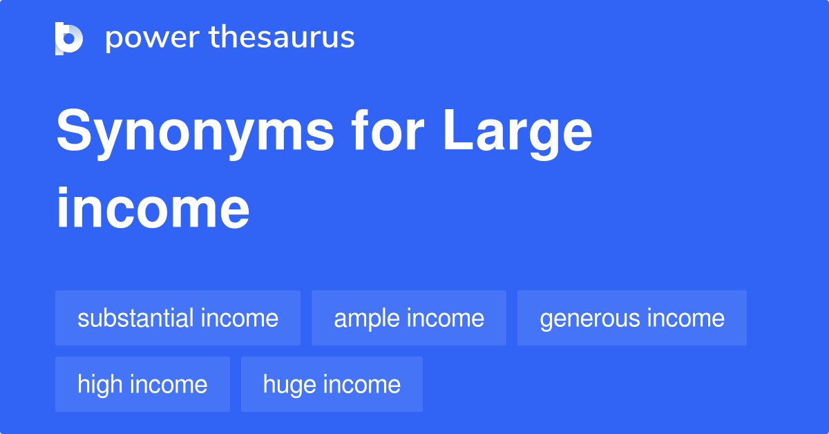 LARGE INCOME Synonyms: 17 Similar Phrases