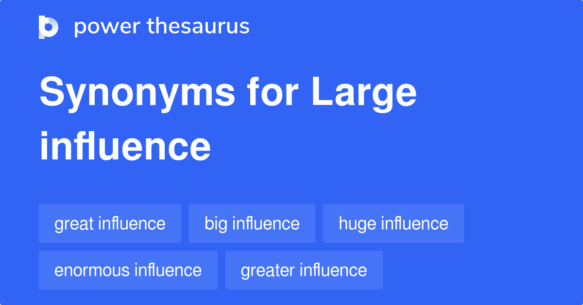 LARGE INFLUENCE Synonyms: 192 Similar Phrases