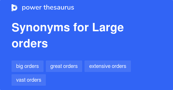 LARGE ORDERS Synonyms: 27 Similar Phrases
