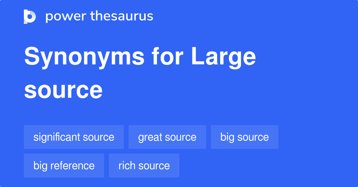 LARGE SOURCE Synonyms: 76 Similar Phrases