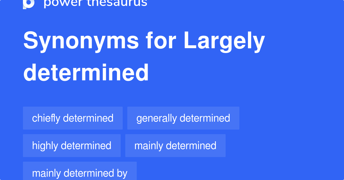 LARGELY DETERMINED Synonyms: 86 Similar Phrases