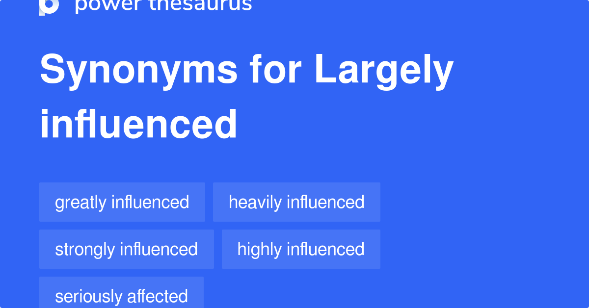 LARGELY INFLUENCED Synonyms: 23 Similar Phrases