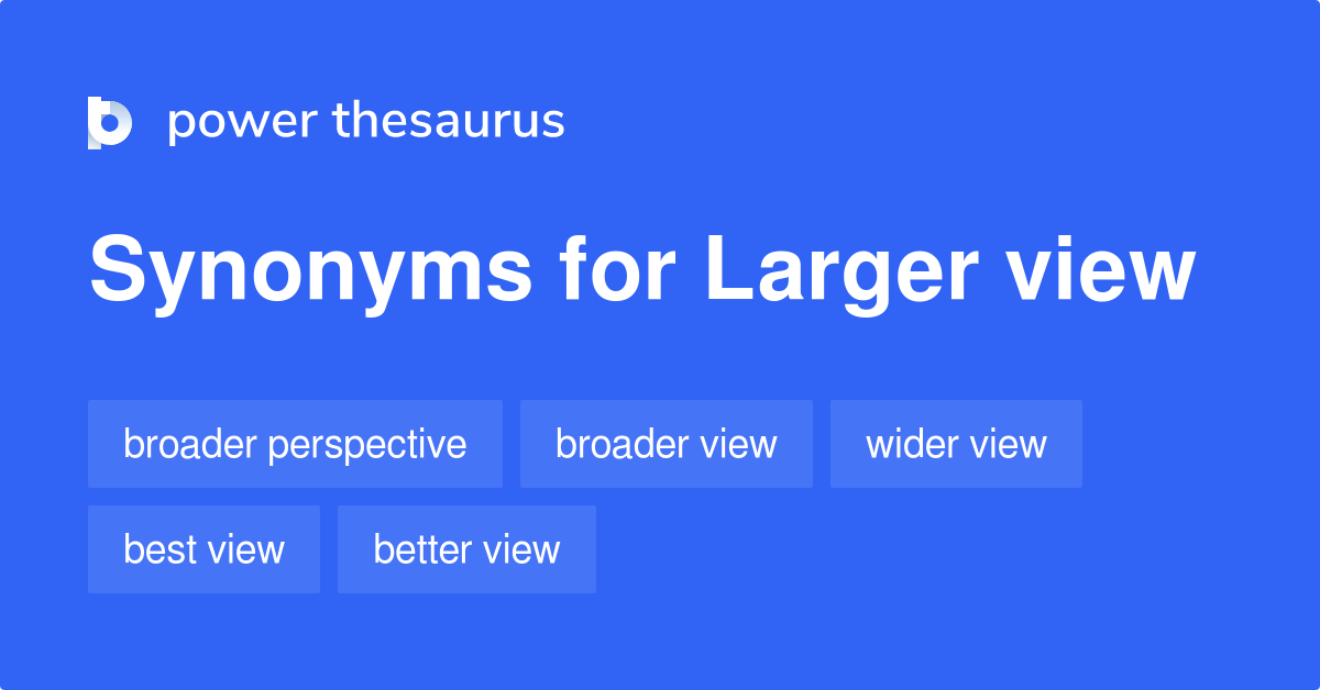 LARGER VIEW Synonyms: 50 Similar Phrases