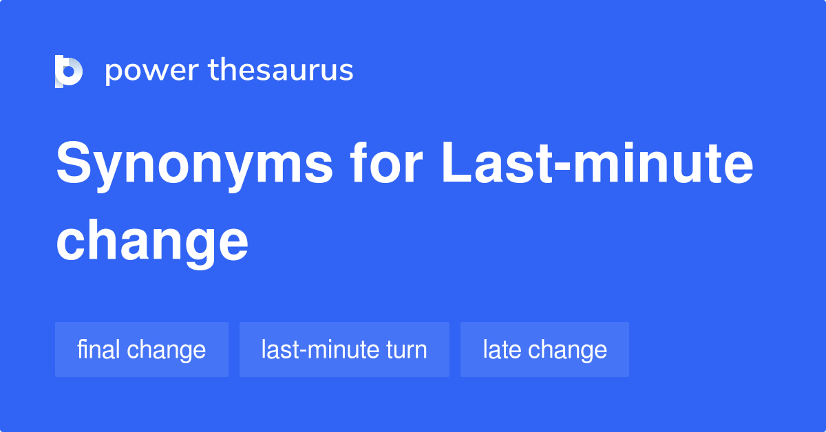 LAST-MINUTE CHANGE Synonyms: 12 Similar Phrases