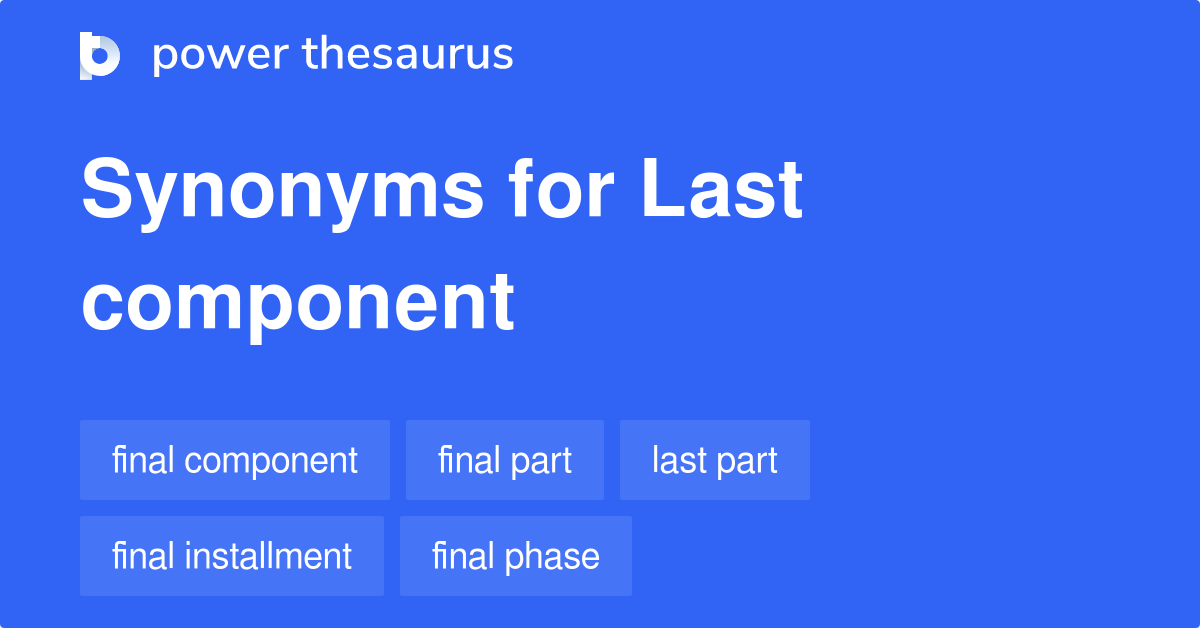 LAST COMPONENT Synonyms: 200 Similar Phrases