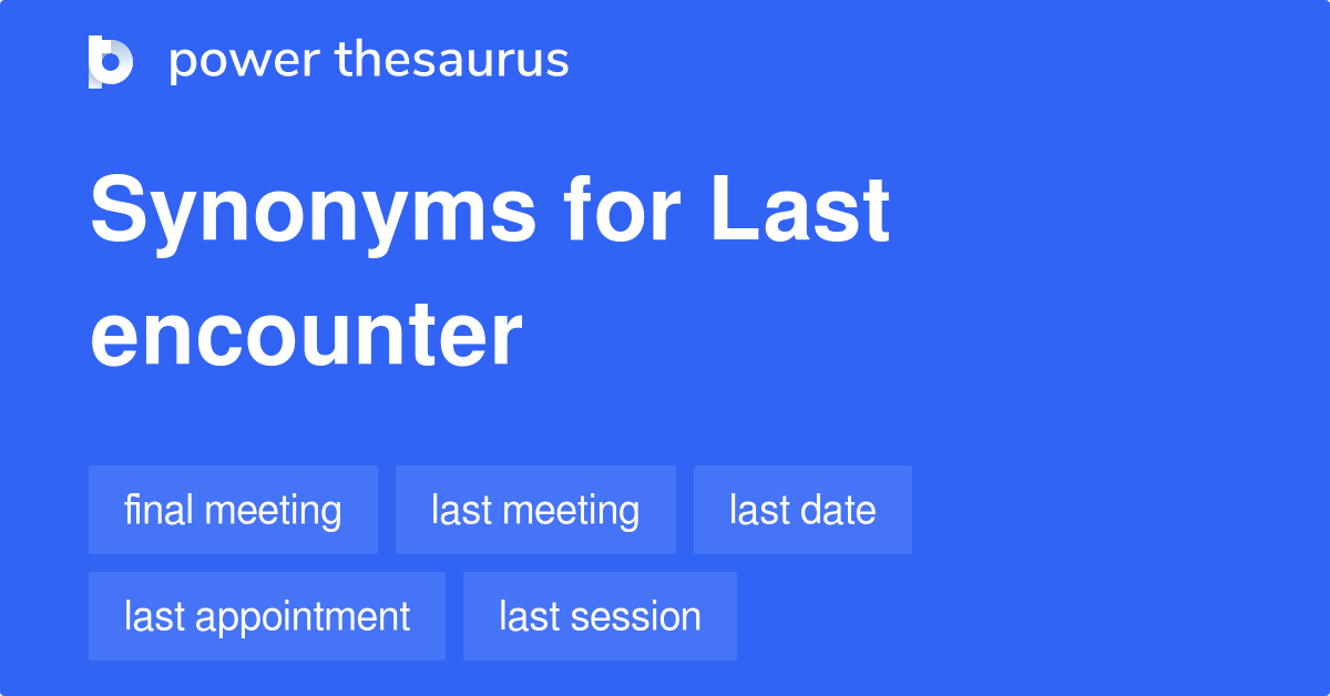 LAST ENCOUNTER Synonyms: 133 Similar Words & Phrases