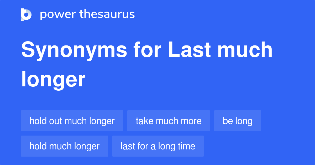 Last Much Longer synonyms - 41 Words and Phrases for Last Much Longer